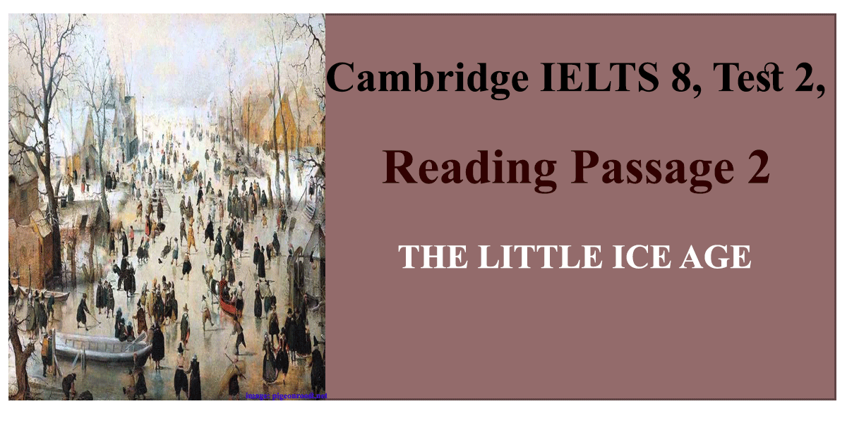 Cambridge IELTS 8, Test 2, Reading Passage 2 : THE LITTLE ICE AGE ...